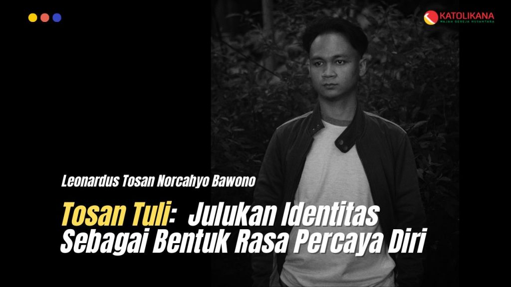Tosan Tuli, Julukan Identitas Sebagai Bentuk Rasa Percaya Diri – KATOLIKANA